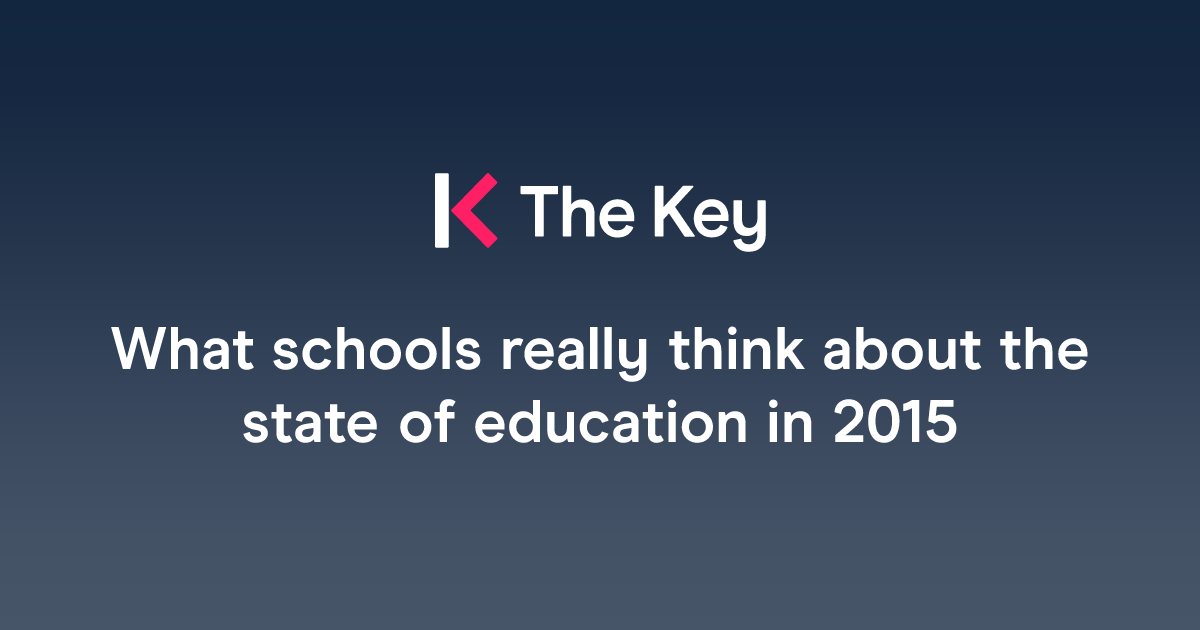 What schools really think about the state of education in 2015 | The Key